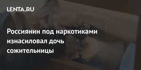 Россиянин под наркотиками изнасиловал дочь сожительницы Следствие и суд Силовые структуры