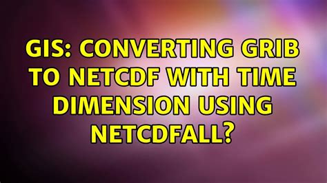 Gis Converting Grib To Netcdf With Time Dimension Using Netcdfall