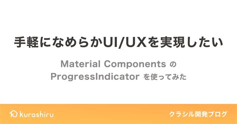 手軽になめらかuiuxを実現したい〜material Componentsのprogressindicatorを使ってみた