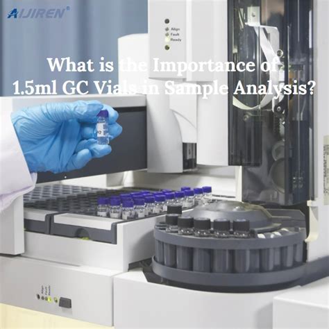 Why 1 5 Ml Gc Vials Are Crucial For Accurate Sample Analysis