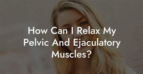 How Can I Relax My Pelvic And Ejaculatory Muscles Pelvic Floor Therapy Exercises Workouts