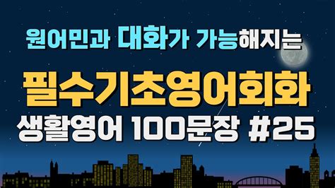초보영어회화25 반드시 알아야 하는 기초영어표현 100문장ㅣ일상영어ㅣ 생활영어회화 ㅣ 영어공부 ㅣ영어회화ㅣ한글발음