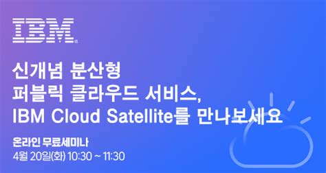 신개념 분산형 퍼블릭 클라우드 서비스ibm Cloud Satellite를 만나보세요