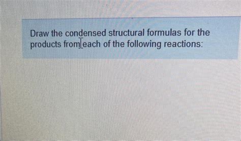 Solved Draw The Condensed Structural Formulas For The Chegg