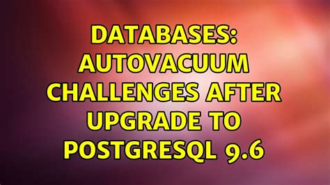 Databases Autovacuum Challenges After Upgrade To Postgresql 96 Youtube