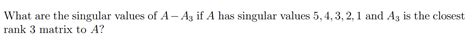 solved what are the singular values of a−a3 if a has