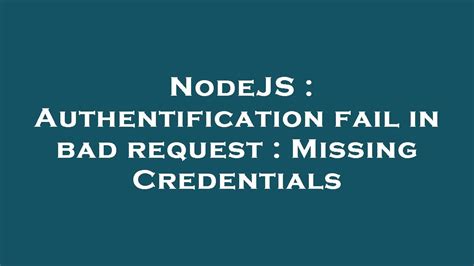 Nodejs Authentification Fail In Bad Request Missing Credentials