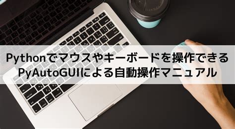 Pythonでマウスやキーボードを操作できるpyautoguiによる自動操作マニュアル ハシカケ 実現したいことから学べるプログラミングサイト