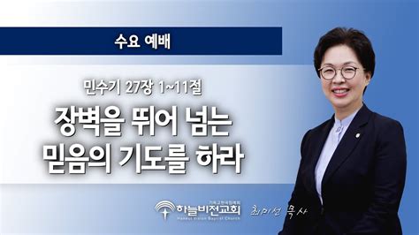 24717 하늘비전교회 수요 예배 장벽을 뛰어 넘는 믿음의 기도를 하라 민수기 27장 1~11절 최미선 목사