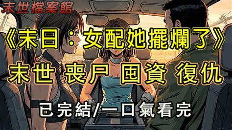 【完結 囤資】《喪尸末世 女配她擺爛了》我是末世文裡的聖母女配，我一路幫了不少人 可他們背地裡罵我。重來一世我擺爛誰也不救，背刺我的人自求多福吧！ 末日 小說 末世 小說推文 囤資