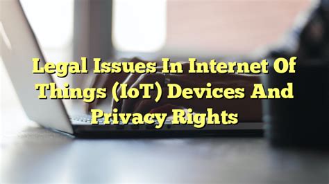 Legal Issues In Internet Of Things Iot Devices And Privacy Rights The Franklin Law