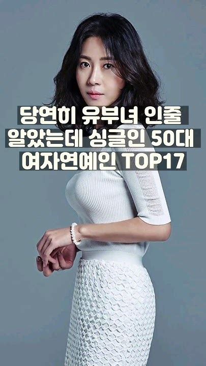 당연히 유부녀 인줄 알았는데 싱글인 50대 여자 연예인 Top17 Youtube