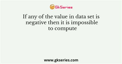 If Any Of The Value In Data Set Is Negative Then It Is Impossible To Compute
