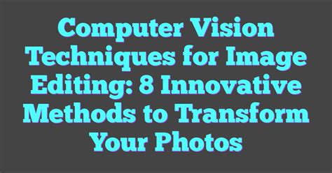 Computer Vision Techniques For Image Editing 8 Innovative Methods To