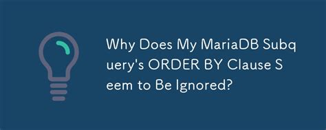 Why Does My Mariadb Subquerys Order By Clause Seem To Be Ignored