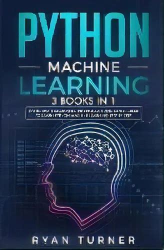 Python Machine Learning 3 Books In 1 The Ultimate Beginners