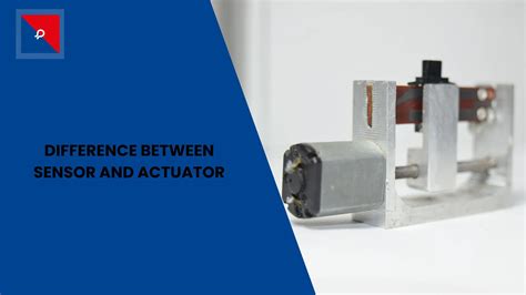 Difference Between Sensor And Actuator A Full Guide