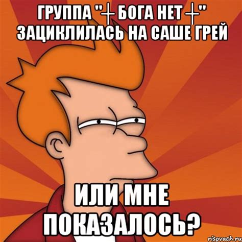 группа ┼ бога нет ┼ зациклилась на саше грей или мне показалось Мем Мне кажется или Фрай