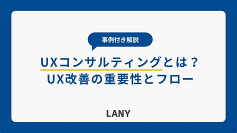 Uxコンサルティングとは？ux改善の重要性やフロー、事例を解説 株式会社lany デジタルマーケティングカンパニー