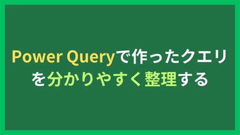power queryで作ったクエリを分かりやすく整理する power query パワークエリ で業務効率化