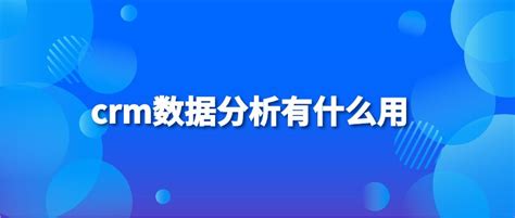 Crm数据分析有什么用 纷享销客crm