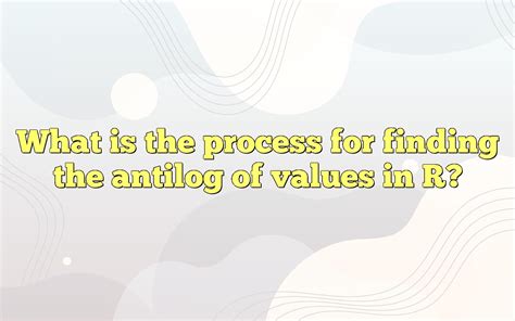 What Is The Process For Finding The Antilog Of Values In R