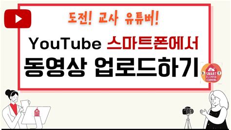 도전 교사 유튜버 👩‍🏫 스마트폰에서 Youtube에 동영상 업로드하기 내 휴대폰에 있는 동영상 유튜브에 업로드하는