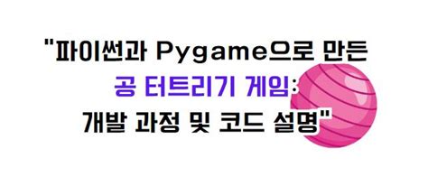 파이썬과 pygame으로 만든 공 터트리기 게임 개발 과정 및 코드 설명