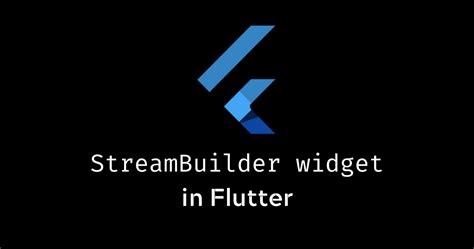 exploring streambuilder in flutter building reactive uis showwcase