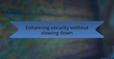 My Experience Balancing Speed And Security •