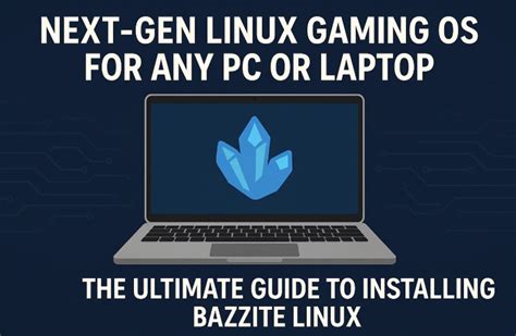 The Ultimate Guide To Installing Bazzite Linux The Next Gen Linux