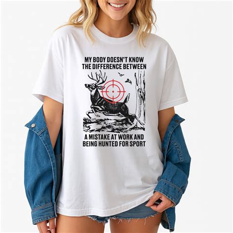 My Body Doesnt Know The Difference Between A Mistake At Work And Being Hunted For Sport T Shirt