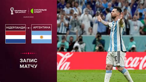 Нідерланди Аргентина повне відео матчу ЧС 2022 9 грудня 2022 — Суспільне Спорт