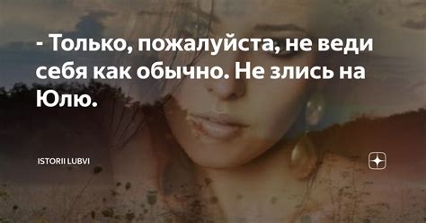 Только пожалуйста не веди себя как обычно Не злись на Юлю Истории о любви Дзен