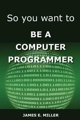 So You Want To Be A Computer Programmer By James E Miller Goodreads
