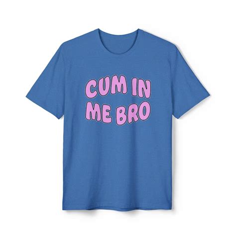 Cum In Me Bro Shirt Etsy