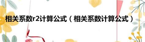 相关系数r2计算公式相关系数计算公式 51房产网
