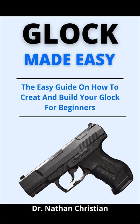 Glock Made Easy The Easy Guide On How To Create And Build Your Glock For Beginners By Dr