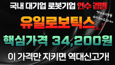 유일로보틱스 핵심가격 34200원 로봇기업 인수 대경쟁 이가격만 지키면 역대고가 갑니다 유일로보틱스 레인보우로보틱스 로보티즈 티로보틱스 로봇 삼성전자