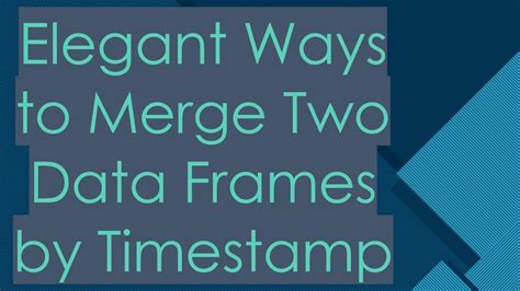 elegant ways to merge two data frames by timestamp youtube