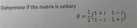 solved determine if the matrix is unitary b 21 1 i1−i1−i1 i