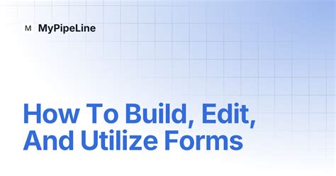 how to build edit and utilize forms mypipeline