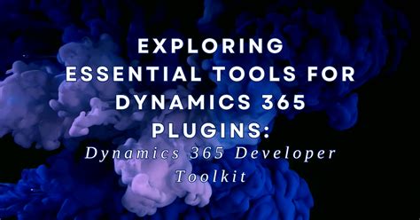 Exploring Essential Tools For Dynamics 365 Plugins Dynamics 365 Developer Toolkit Maria