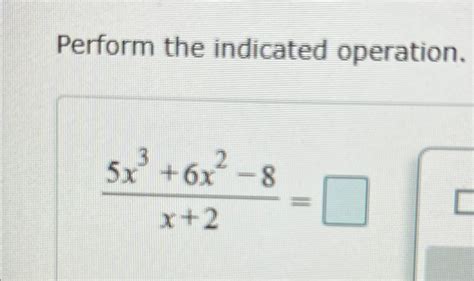 Solved Perform The Indicated Operation 5x3 6x2 8x 2