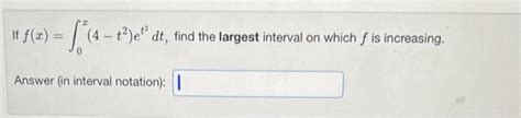 Solved If F X 0x 4t2 Et2dt Find The Largest Interval On Chegg Com