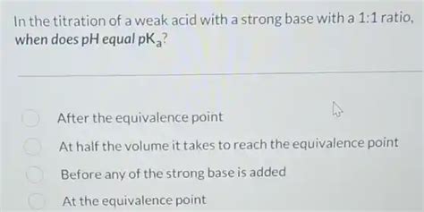 In The Titration Of A Weak Acid With A Strong Base With A 11 Ratio