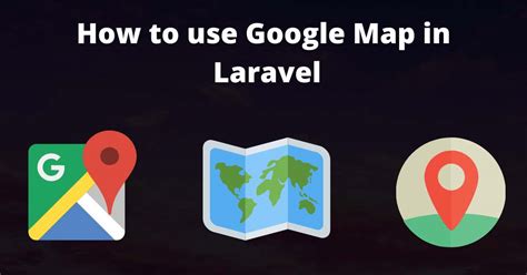 Laravel And Google Maps Your Ultimate Guide