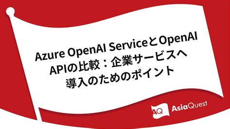 Azure Openai Serviceとopenai Apiの比較：企業サービスへ導入のためのポイント