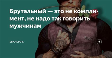 Брутальный — это не комплимент не надо так говорить мужчинам Беречь речь Дзен