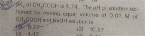 (22) oKa of CH3 COOH is 4.74 . The pH of solution obtained by mixing eq..